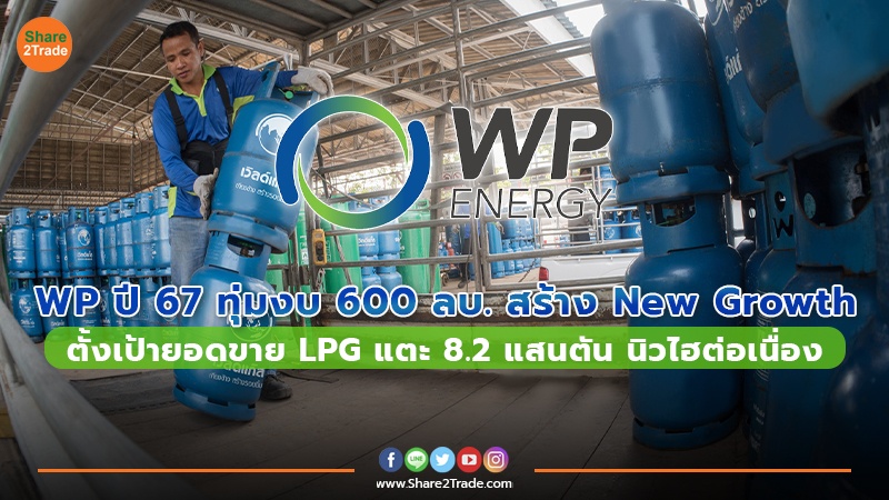 WP ปี 67 ทุ่มงบ 600 ลบ. สร้าง New Growth ตั้งเป้ายอดขาย LPG แตะ 8.2 แสนตัน นิวไฮต่อเนื่อง ...